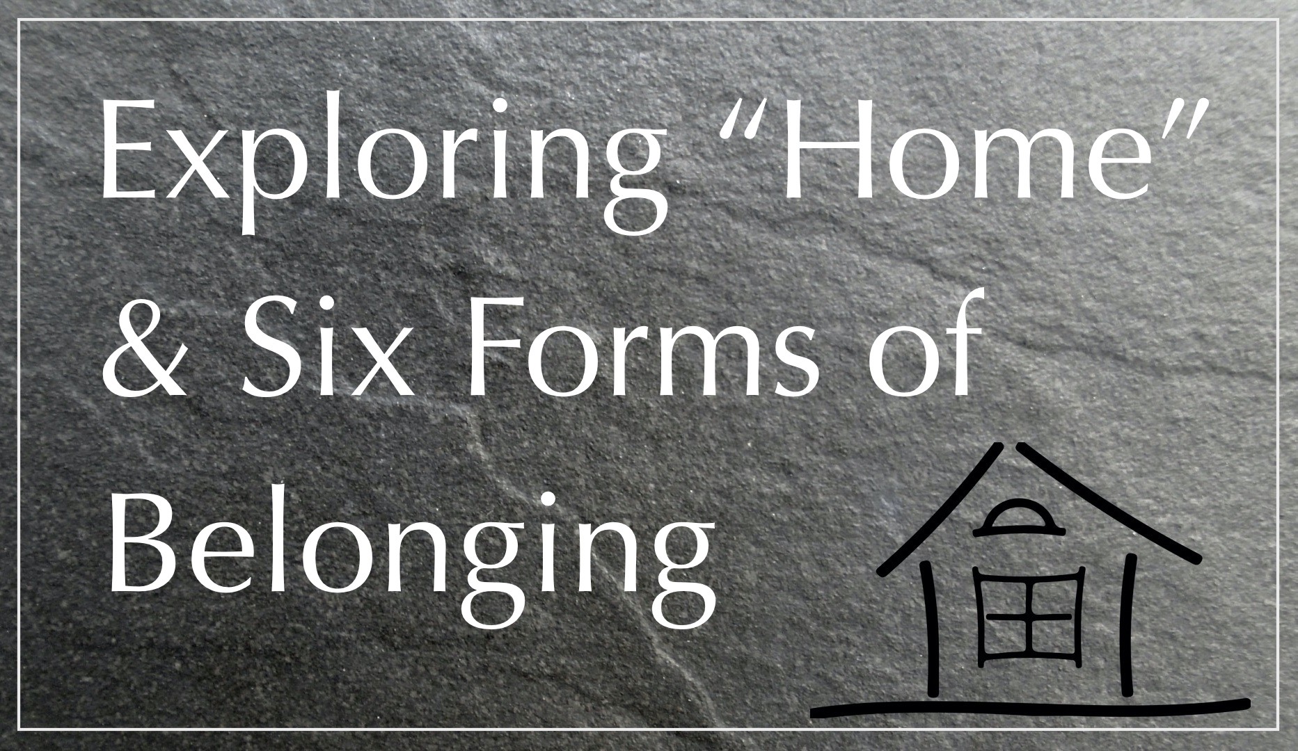 EXPLORING “HOME” AND SIX FORMS OF BELONGING – Michèle Phoenix
